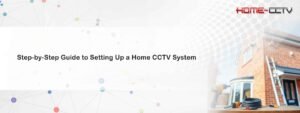 Step-by-Step Guide To Setting Up A Home CCTV System - Home-CCTV